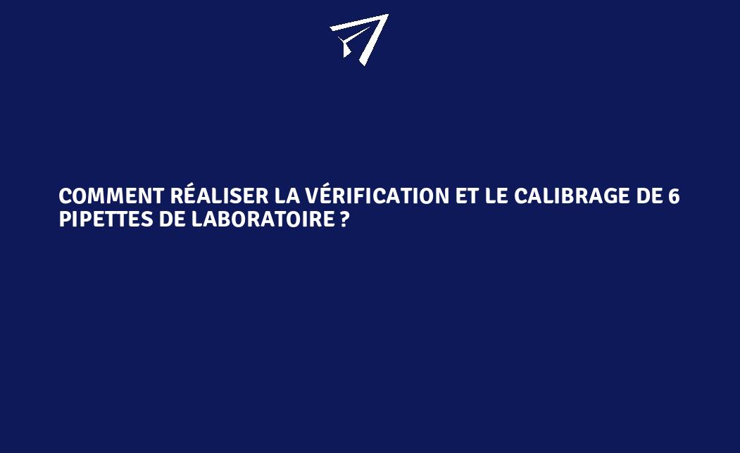 Comment réaliser la vérification et le calibrage de 6 pipettes de ...