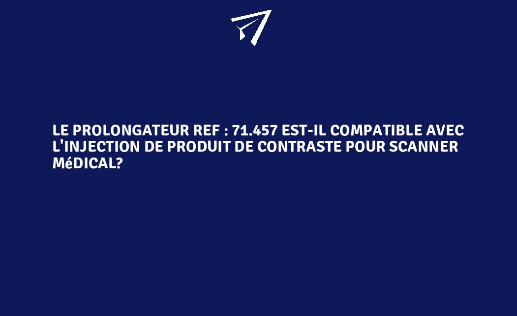 Le prolongateur REF : 71.457 est-il compatible avec l'injection de ...