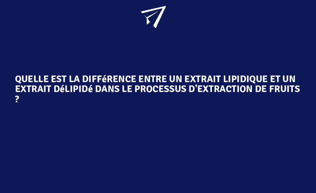 Quelle est la différence entre un extrait lipidique et un extrait délipidé dans le processus d ...