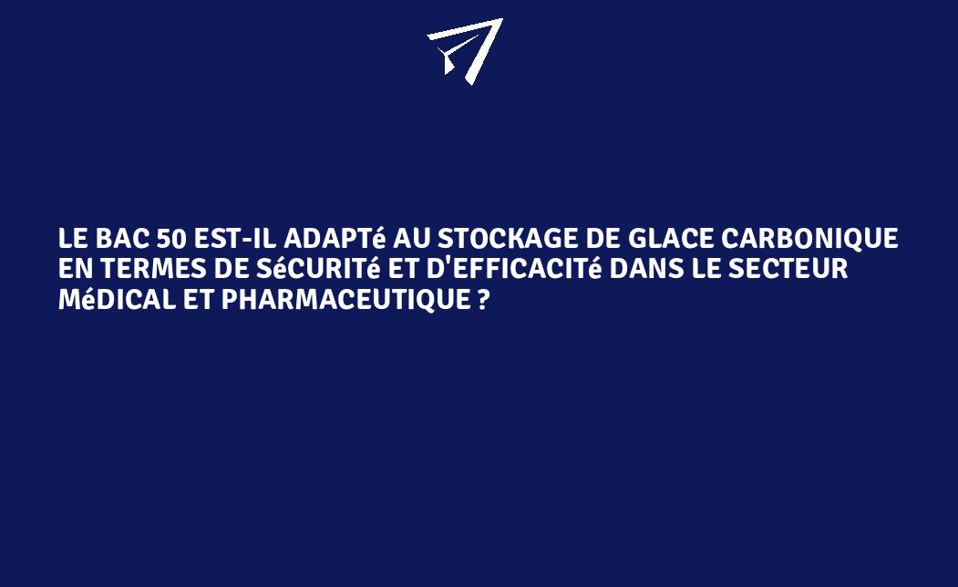 Le Bac 50 est-il adapté au stockage de glace carbonique en termes de ...